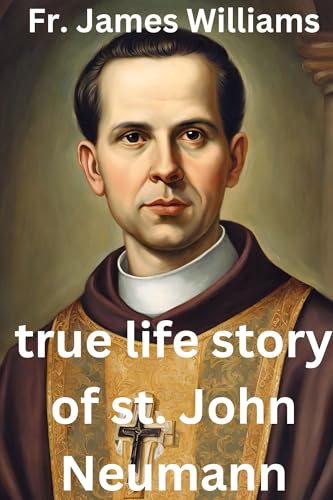 true life story of st. John Neumann: embrace the biography and history ...