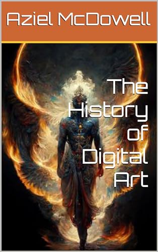 The History of Digital Art by Aziel McDowell | Goodreads
