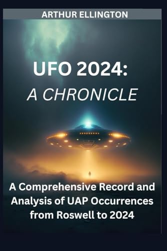 UFO 2024: A CHRONICLE: A Comprehensive Record and Analysis of UAP ...