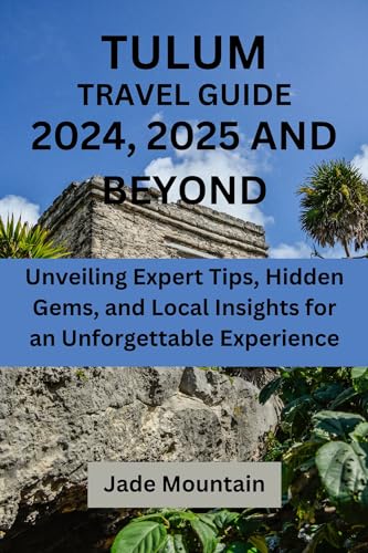TULUM TRAVEL GUIDE 2024, 2025 AND BEYOND: Unveiling Expert Tips, Hidden ...