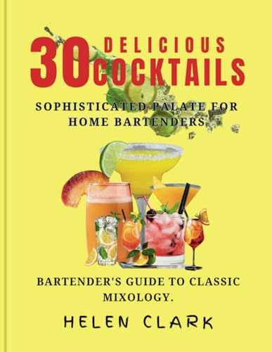 30 Delicious Cocktails Recipe Book: Bartender's Guide to Classic Mixology, Essential Art of ...