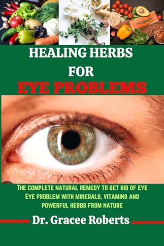 HEALING HERBS FOR EYE PROBLEMS: The complete natural remedy to get rid ...