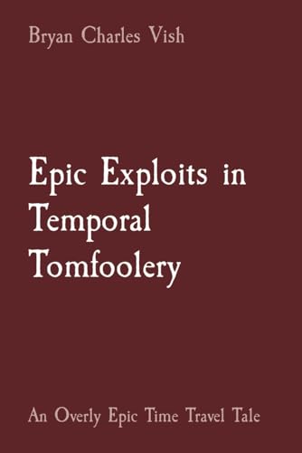 Epic Exploits in Temporal Tomfoolery: An Overly Epic Time Travel Tale ...