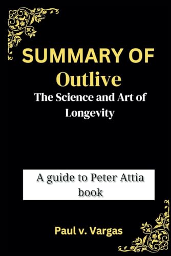 SUMMARY OF Outlive: The Science and Art of Longevity by Paul v. vargas ...