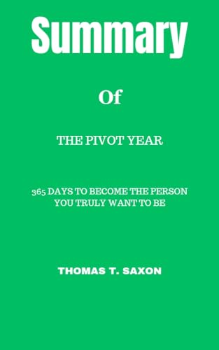 Summary Of THE PIVOT YEAR: 365 DAYS TO BECOME THE PERSON YOU TRULY WANT TO BECOME by THOMAS T ...