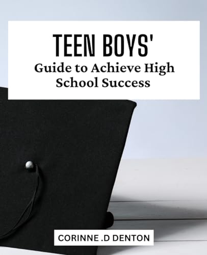 Teen Boys' Guide to Achieve High School Success: Secrets to Thrive in ...