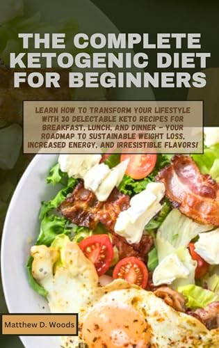 THE COMPLETE KETOGENIC DIET FOR BEGINNERS : Learn How to Transform Your Lifestyle with 30 ...