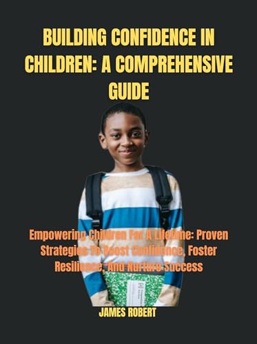 BUILDING CONFIDENCE IN CHILDREN: A COMPREHENSIVE GUIDE : Empowering ...