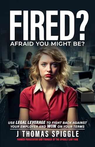 Fired? Afraid You Might Be?: Use Legal Leverage to fight back against ...