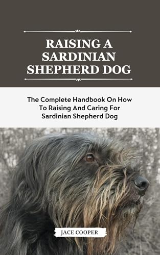 RAISING A SARDINIAN SHEPHERD DOG: The Complete Handbook On How To ...