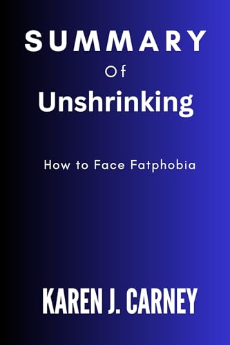 Summary of Unshrinking: How to Face Fatphobia by Karen J. Carney ...