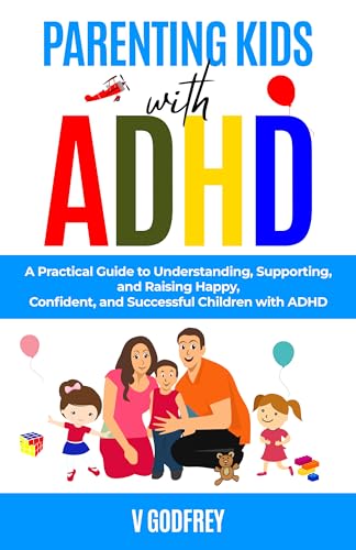 PARENTING KIDS WITH ADHD: A Practical Guide to Understanding, Supporting, and Raising Happy ...