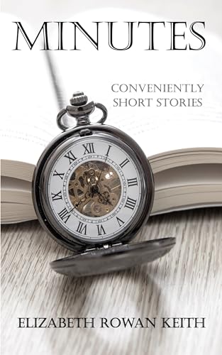 Minutes: Conveniently Short Stories by Elizabeth Rowan Keith | Goodreads