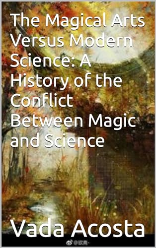 The Magical Arts Versus Modern Science: A History of the Conflict ...