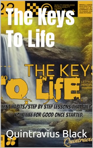 The Keys To Life: Excellent habits/step by step lessons that will ...