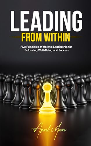 Leading From Within: Five Principles of Holistic Leadership for ...