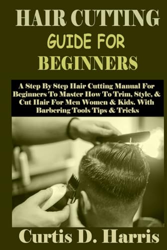 HAIR CUTTING GUIDE FOR BEGINNERS: A Step By Step Hair Cutting Manual ...