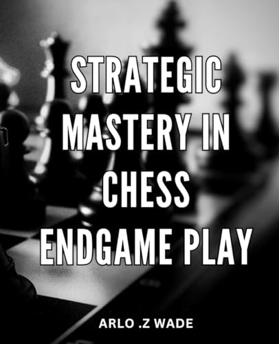 Strategic Mastery in Chess Endgame Play: Master the Art of Winning ...