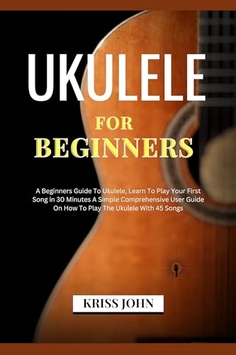 Ukulele For Beginners: A Beginners Guide To Ukulele, Learn To Play Your ...