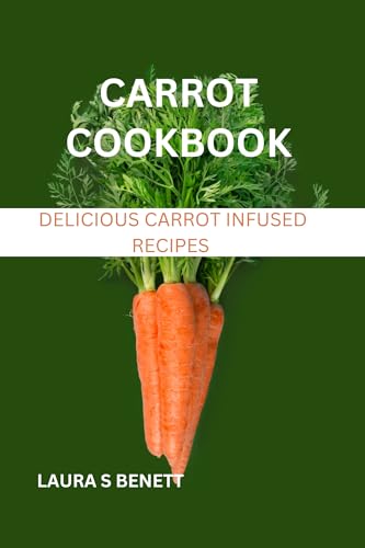 Carrot Cookbook : Delicious Carrot infused recipes by LAURA S BENETT ...