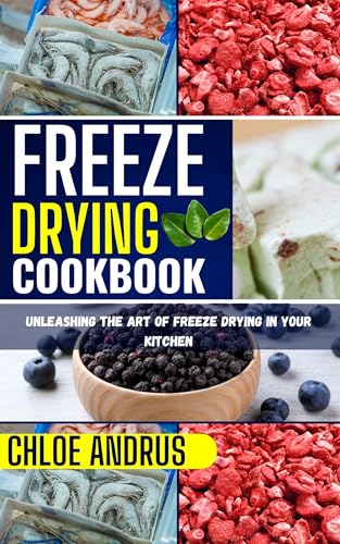 FREEZE DRYING COOKBOOK : Unleashing the Art of Freeze Drying in Your ...