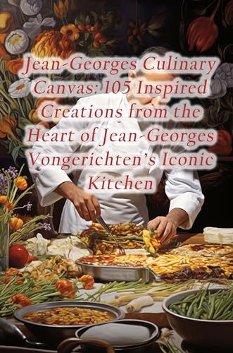 Jean-Georges Culinary Canvas: 105 Inspired Creations from the Heart of ...