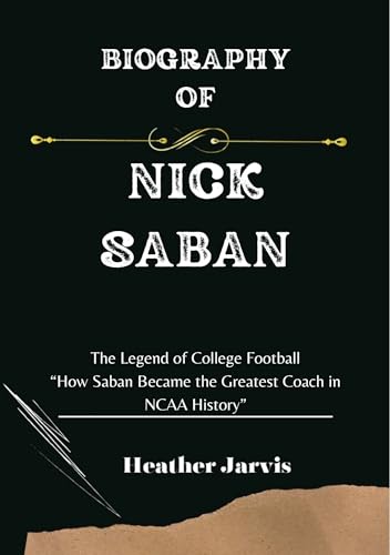 BIOGRAPHY OF NICK SABAN: The Legend of College Football “How Saban ...