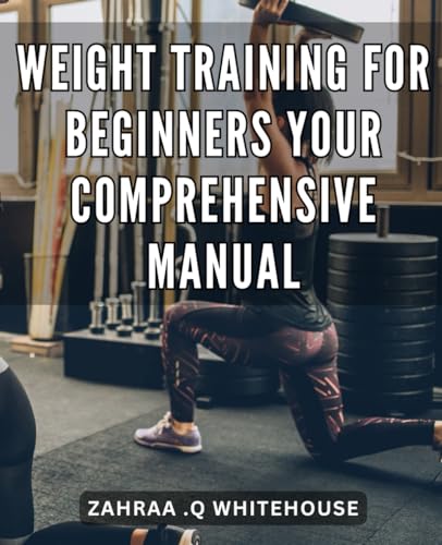 Weight Training for Beginners: Your Comprehensive Manual: Build ...