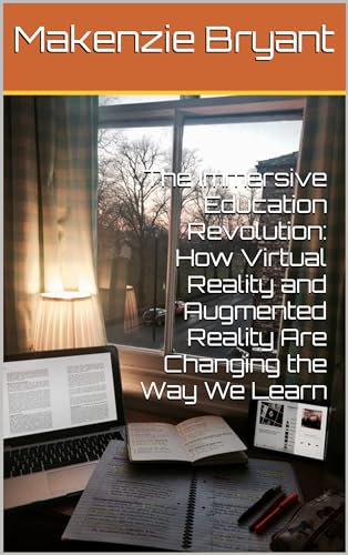 The Immersive Education Revolution: How Virtual Reality and Augmented Reality Are Changing the ...