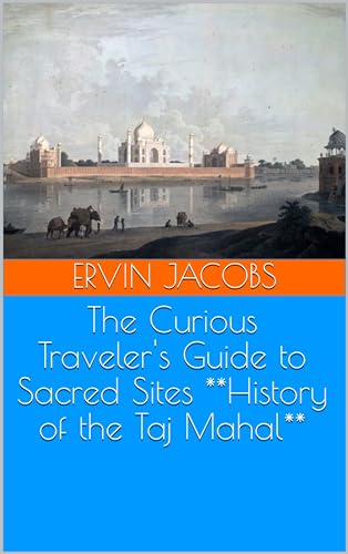 The Curious Traveler's Guide to Sacred Sites **History of the Taj Mahal ...