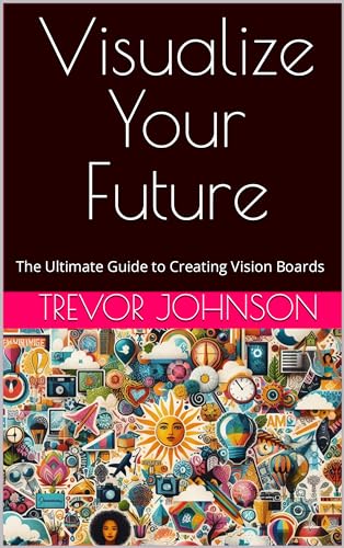 Visualize Your Future: The Ultimate Guide to Creating Vision Boards by ...