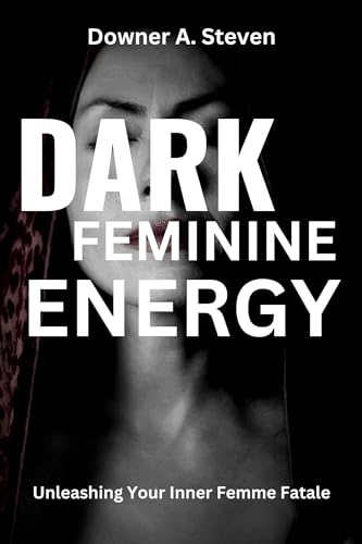 DARK FEMININE ENERGY: Unlock Your Inner Femme Fatale: A Comprehensive guide Delve into Self ...