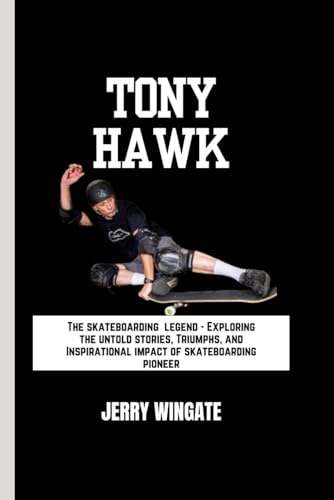 TONY HAWK: The skateboarding legend - Exploring the untold stories, Triumphs, and Inspirational ...