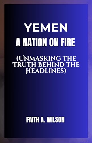 Yemen: A Nation on Fire: Unmasking the Truth Behind the Headlines by ...