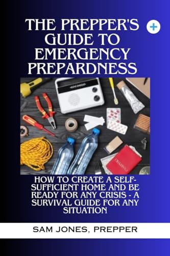 THE PREPPER'S GUIDE TO EMERGENCY PREPAREDNESS: How to Create a Self ...