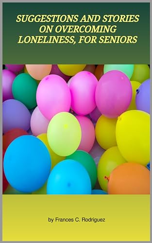 SUGGESTIONS AND STORIES ON OVERCOMING LONELINESS, FOR SENIORS by ...