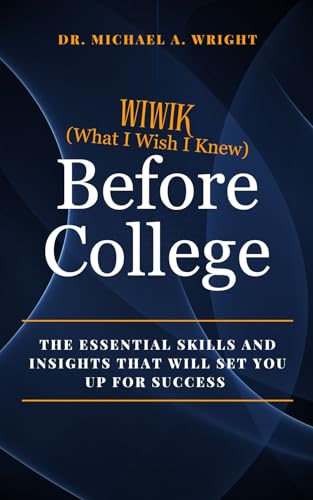 WIWIK (What I Wish I Knew) BEFORE COLLEGE : THE ESSENTIAL SKILLS AND ...