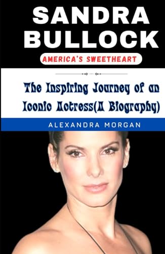 SANDRA BULLOCK: AMERICA’S SWEETHEART: The Inspiring Journey of an ...