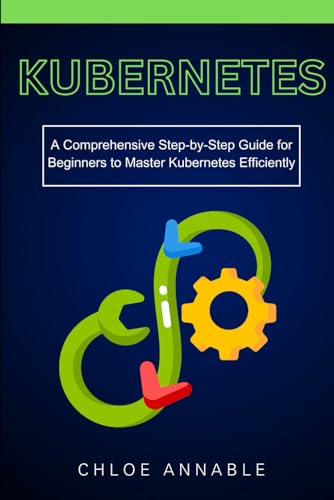 Kubernetes: A Comprehensive Step-by-Step Guide for Beginners to Master ...