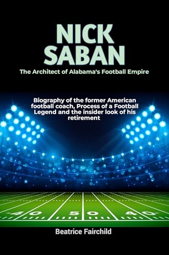 Nick Saban: The Architect of Alabama’s Football Empire: Biography of ...