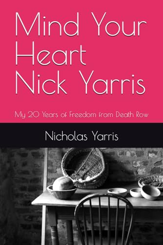 Mind Your Heart Nick Yarris: My 20 Years of Freedom from Death Row by ...