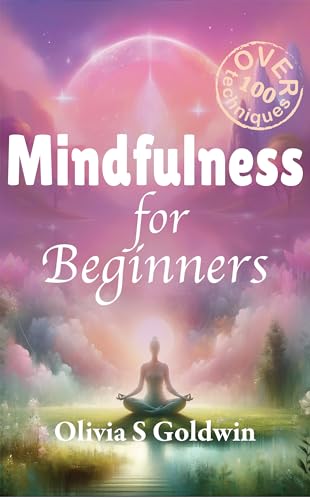 Mindfulness for Beginners: From Beginner to Mindful Master: Over 100 Key Techniques and ...