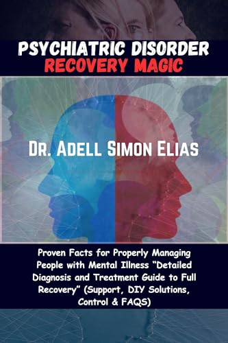 PSYCHIATRIC DISORDER RECOVERY MAGIC: Proven Facts for Properly Managing ...