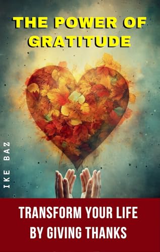 The Power of Gratitude: Transform your Life by Giving Thanks by IKE BAZ | Goodreads
