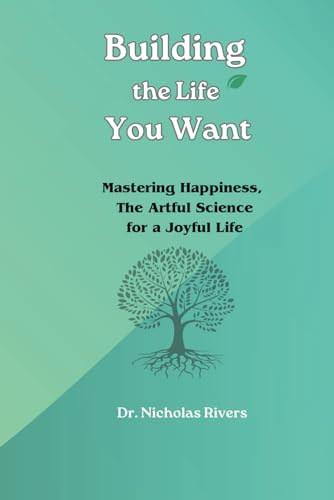 Building the Life You Want: Mastering Happiness, The Artful Science for ...