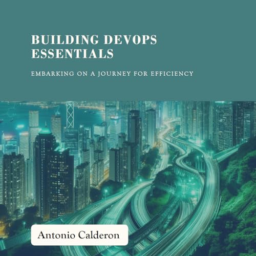 Building DevOps Essentials: Embarking on a Journey for Efficiency by Antonio Calderón | Goodreads