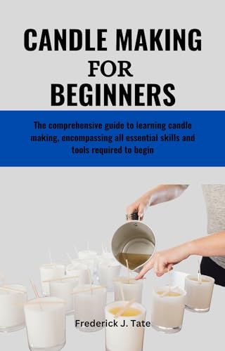 CANDLE MAKING FOR BEGINNERS: The comprehensive guide to learning candle ...