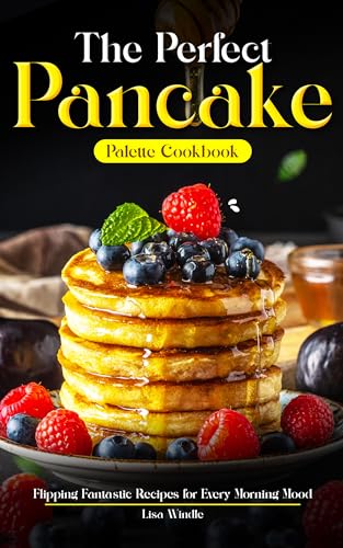 The Perfect Pancake Palette Cookbook: Flipping Fantastic Recipes for ...