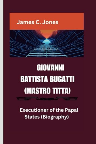 GIOVANNI BATTISTA BUGATTI (MASTRO TITTA): Executioner of the Papal ...