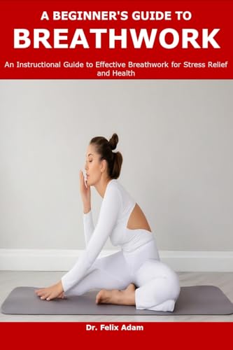 A BEGINNER'S GUIDE TO BREATHWORK: An Instructional Guide to Effective ...